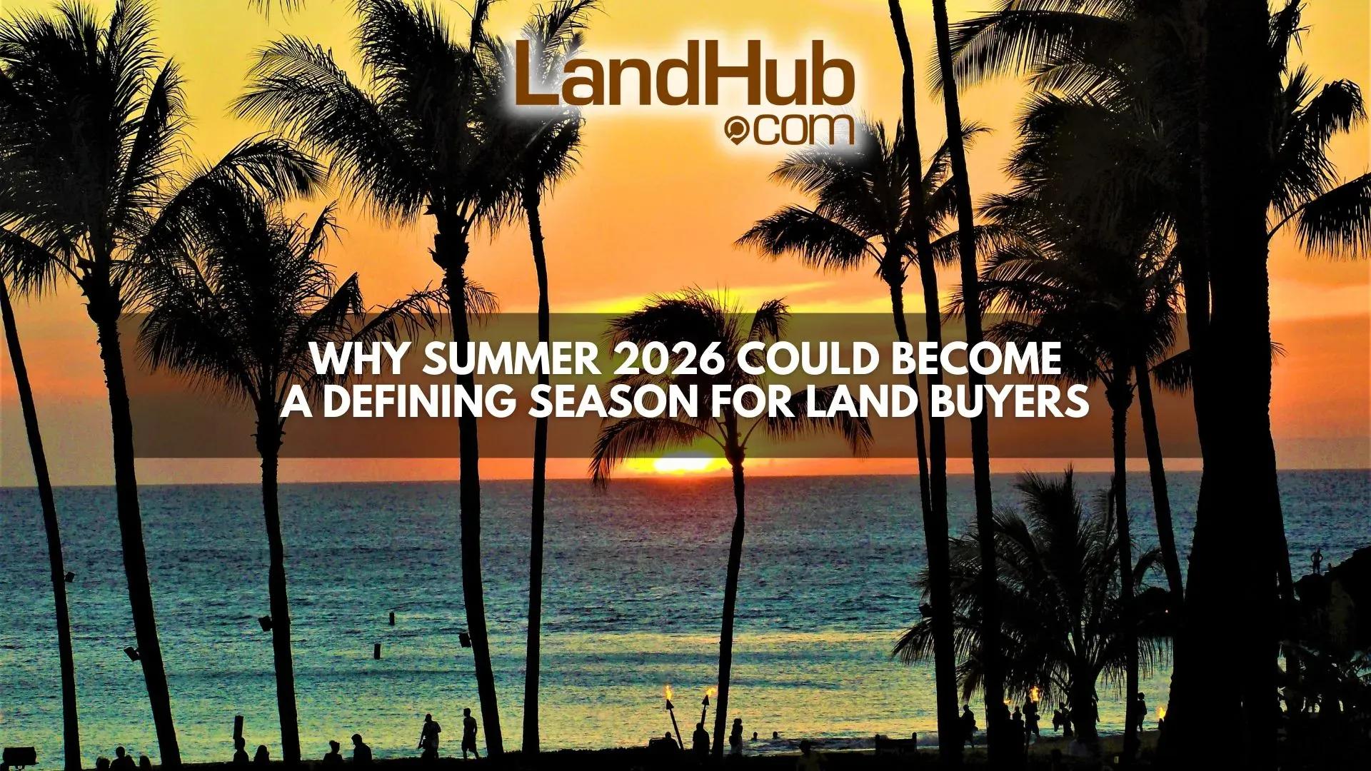 Why Summer 2026 Could Become a Defining Season for Land Buyers | LandHub